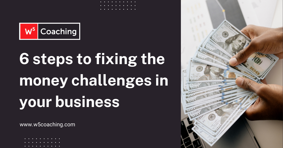 6 steps to fixing money challenges in business - W5 Business Coaching