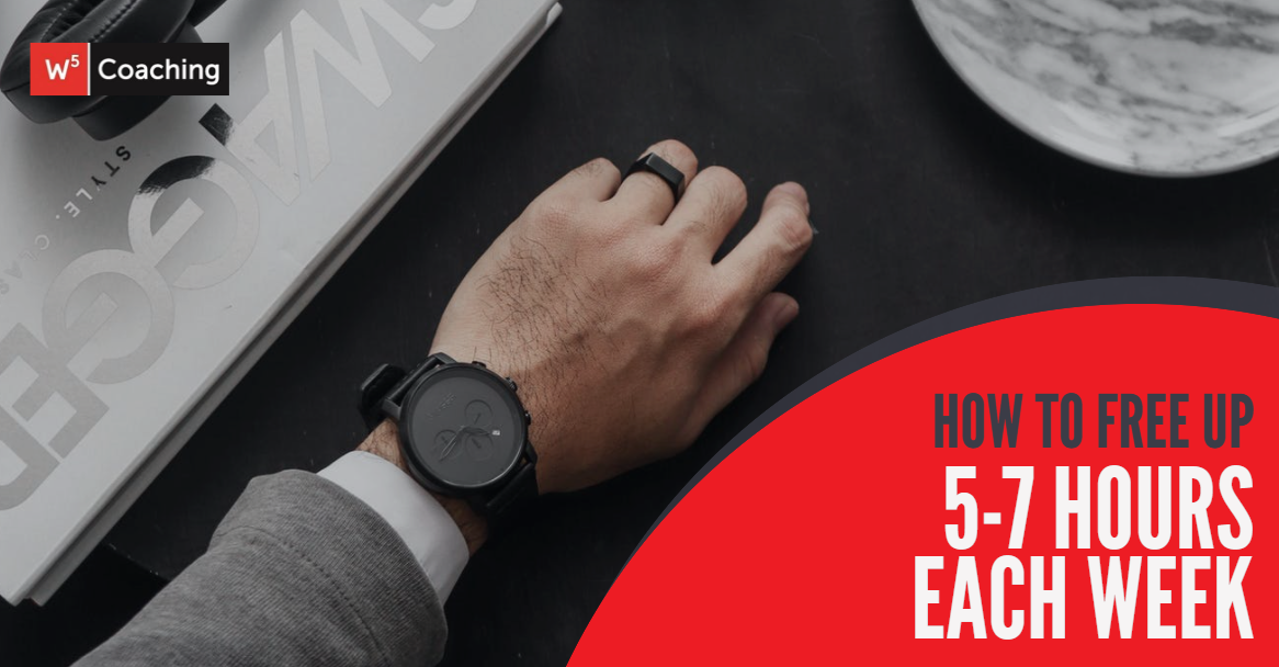 How to free up 5-7 hours of time each week - W5 Business Coaching