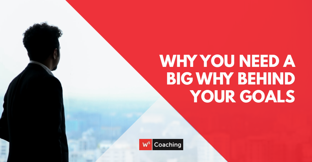 Why You Need a Big “Why” Behind Your Goals - W5 Business Coaching