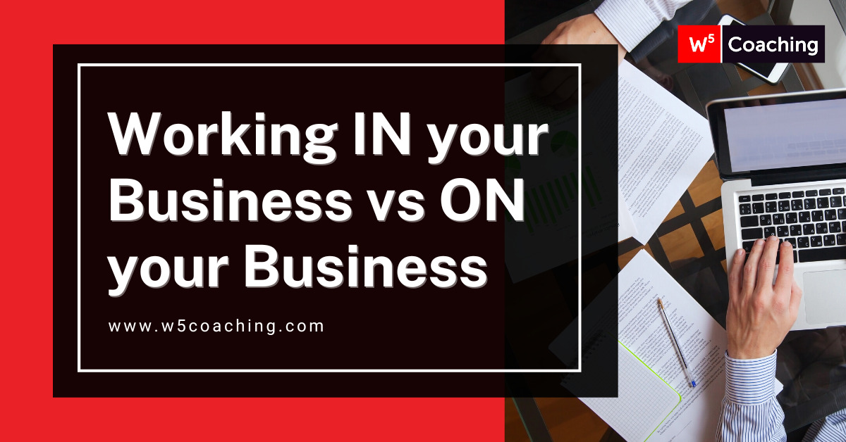 Working IN Your Business vs Working ON Your Business - W5