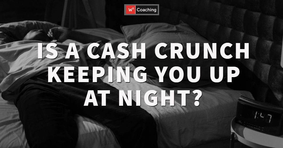 Is a cash crunch keeping you up at night? W5 Coaching