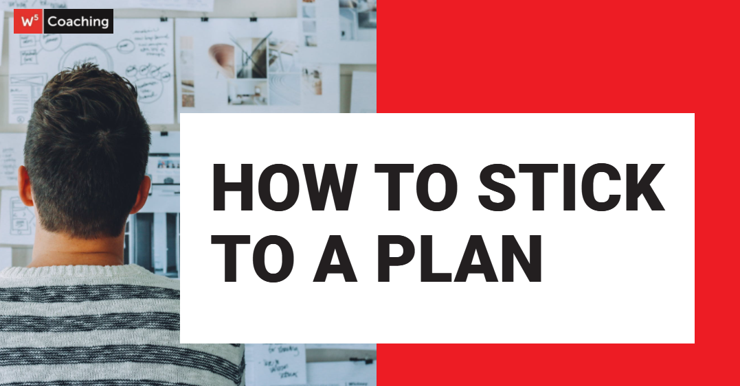How to stick to a plan - W5 Coaching